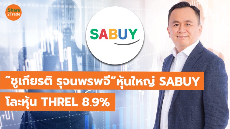 “ชูเกียรติ รุจนพรพจี”หุ้นใหญ่ SABUY โละหุ้น THREL 8.9% | Share2Trade